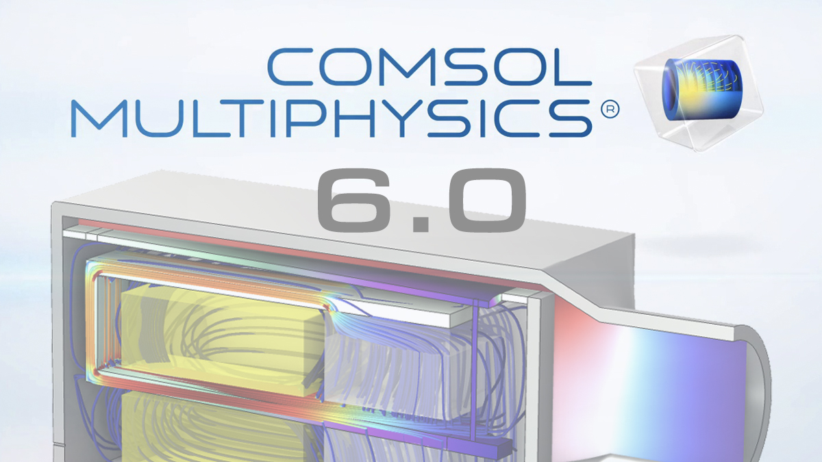 COMSOL Announces Multiphysics Version 6.0 with Valuable New Features in ...